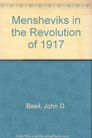 Mensheviks in the Revolution of 1917 by John D. Basil | Goodreads