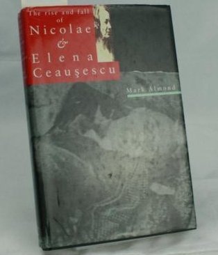 The Rise and Fall of Nicolae and Elena Ceauşescu by Mark Almond | Goodreads