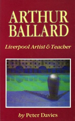 Arthur Ballard: Liverpool Artist and Teacher by Peter Davies | Goodreads
