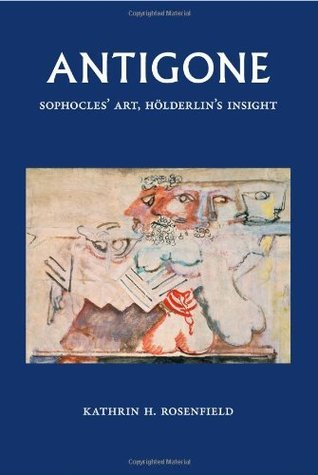 Antigone: Sophocles' Art, Hölderlin's Insight by Kathrin H. Rosenfield ...