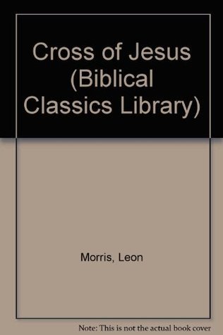 The Cross Of Jesus by Leon L. Morris | Goodreads