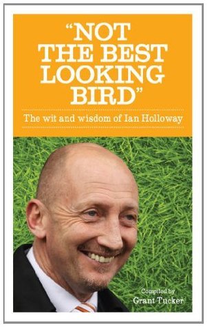 "Not the Best Looking Bird": The Wit and Wisdom of Ian Holloway by Grant Tucker | Goodreads