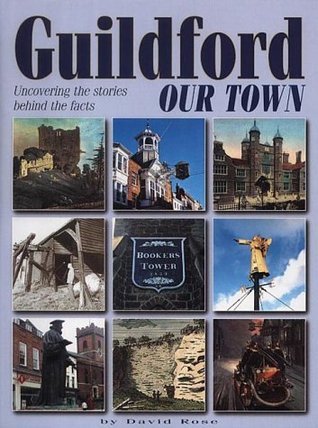 Guildford our town: uncovering the stories behind the facts by David ...