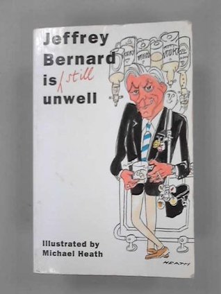 Jeffrey Bernard Is Still Unwell by Jeffrey Bernard | Goodreads
