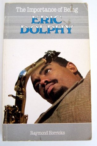 Importance of Being Eric Dolphy by Raymond Horricks | Goodreads