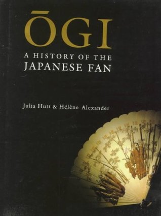Ogi: A History of the Japanese Fan by Julia Hutt | Goodreads