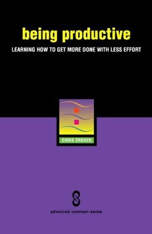 Being Productive: Learning How to Get More Done With Less Effort by ...
