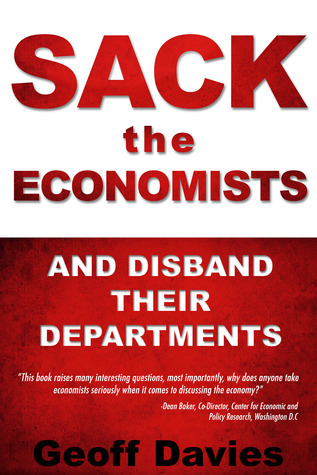 SACK THE ECONOMISTS and disband their departments by Geoff Davies ...