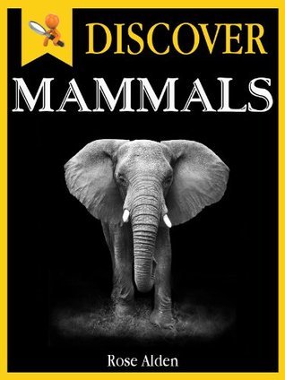 Discover Mammals - Fun Facts For Kids by Rose Alden | Goodreads