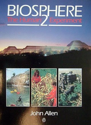 Biosphere 2: The Human Experiment by John P. Allen | Goodreads