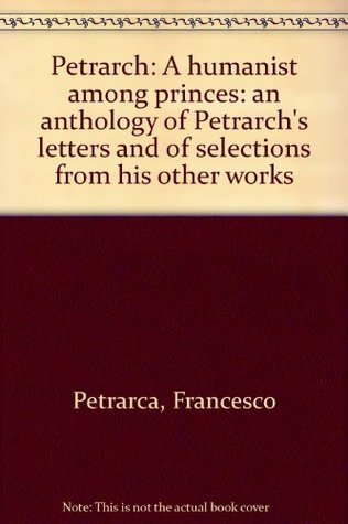 Petrarch: A Humanist Among Princes; An Anthology Of Petrarch's Letters ...