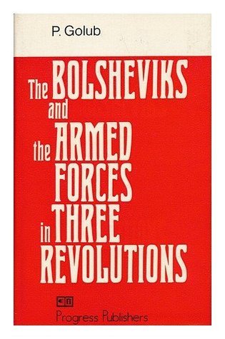 The Bolsheviks and the armed Forces in three Revolutions by P. Golub ...
