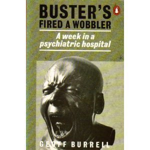 Buster's Fired a Wobbler: Week in a Psychiatric Hospital by Geoff ...