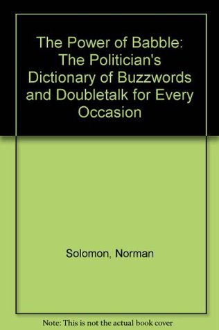 The Power of Babble: The Politician's Dictionary of Buzzwords and Doubletalk for Every Occasion ...