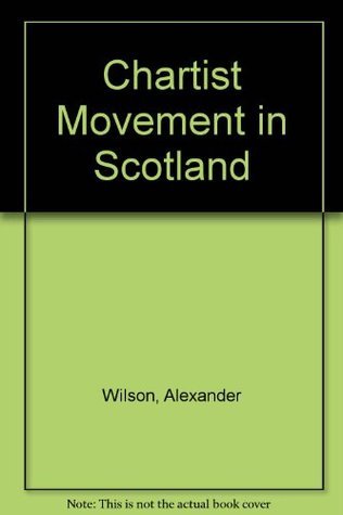 The Chartist movement in Scotland by Alexander Wilson | Goodreads