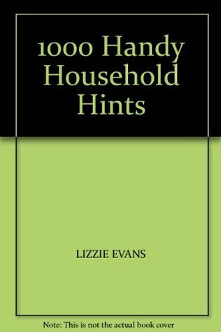 1000 HANDY HOUSEHOLD HINTS by Lizzie Evans | Goodreads