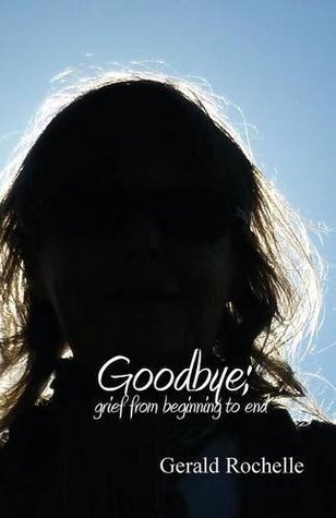 Goodbye: Grief from Beginning to End by Gerald Rochelle | Goodreads