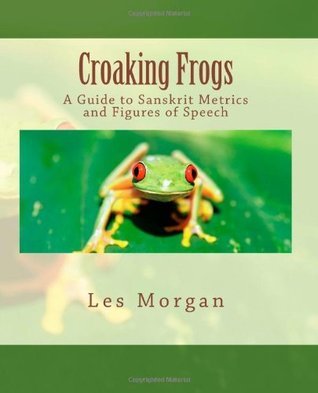 Croaking Frogs: A Guide to Sanskrit Metrics and Figures of Speech by ...