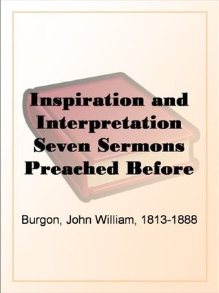 Inspiration and Interpretation Seven Sermons Preached Before the ...
