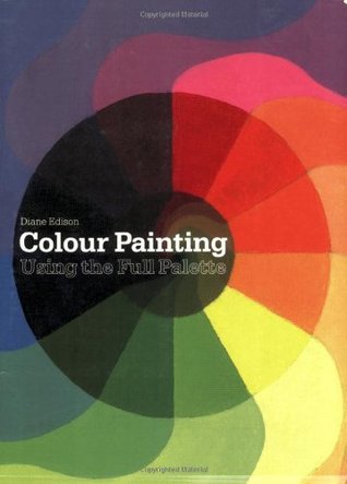 Colour Painting (Using the Full Palette) by Diane Edison | Goodreads
