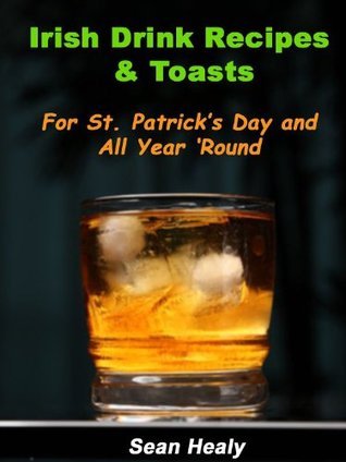 Irish Drink Recipes and Irish Toasts For St. Patrick’s Day And All Year ‘Round! by Sean Healy ...
