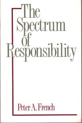 The Spectrum of Responsibility by Peter A. French | Goodreads