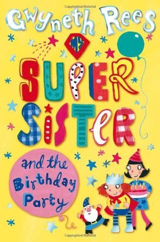 My Super Sister and the Birthday Party by Gwyneth Rees | Goodreads