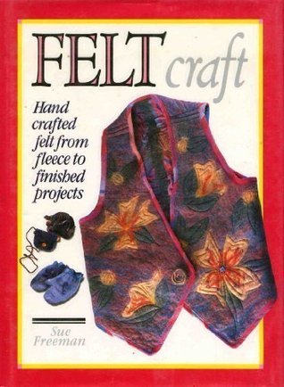Felt Craft: Hand Crafted Felt from Fleece to Finished Projects by Sue ...