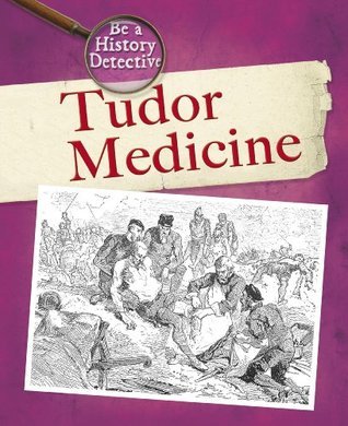 Tudor Medicine (Be A History Detective) by Richard L. Tames | Goodreads