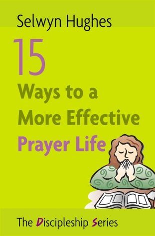 15 Ways to a More Effective Prayer Life by Selwyn Huges | Goodreads