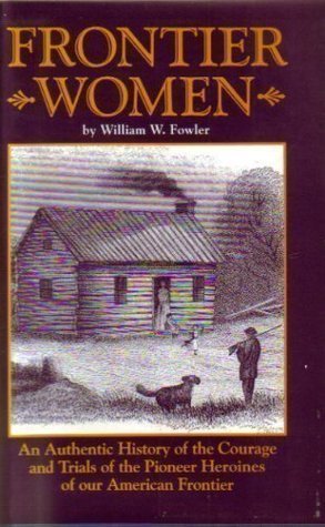 Frontier Women: An Authentic History of the Courage and Trials of the ...