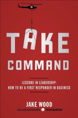 Take Command: Lessons in Leadership: How to Be a First Responder in ...