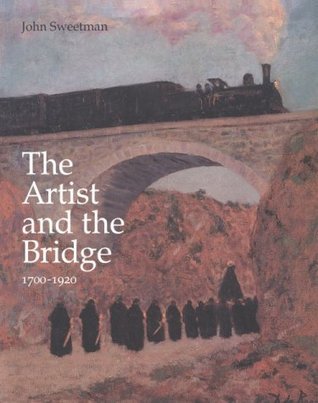 The Artist and the Bridge, 1700-1920 by John Sweetman | Goodreads