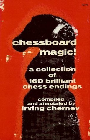 Chessboard Magic ! A Collection to 160 Brilliant Chess Endings by Irving Chernev | Goodreads