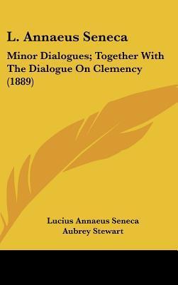 Minor Dialogues; Together with the Dialogue on Clemency by Seneca ...