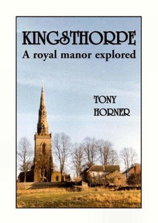 Kingsthorpe: A Royal Manor Explored by Tony Horner | Goodreads