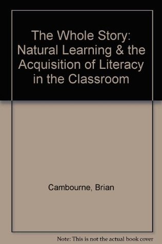 The Whole Story: Natural Learning & the Acquisition of Literacy in the ...