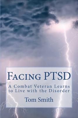 Facing PTSD: A Combat Veteran Learns to Live with the Disorder by Tom ...
