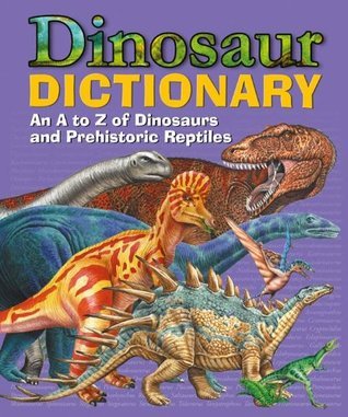 Dinosaur Dictionary: An A to Z of Dinosaurs and Prehistoric Reptiles by ...