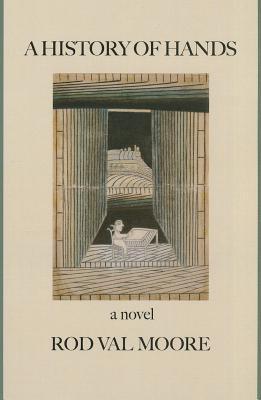 A History of Hands: A Novel by Rod Val Moore | Goodreads