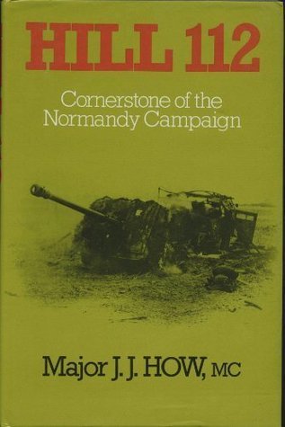 Hill 112: Cornerstone of the Normandy campaign by J.J. How | Goodreads