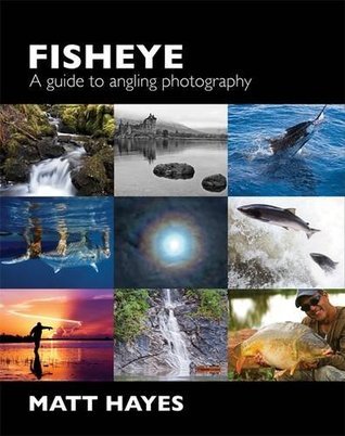 Fisheye: A Guide to Angling Photography by Matt Hayes | Goodreads