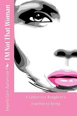 I'm Not That Woman: A Fatherless Daughter's Journey to Being by Angela ...