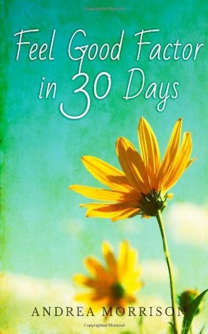 Feel Good Factor in 30 Days by Andrea Morrison | Goodreads