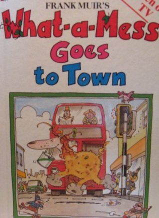 What-a-mess Goes to Town (What-a-mess) by Frank Muir | Goodreads