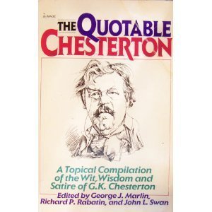 The Quotable Chesterton: A Topical Compilation of the Wit, Wisdom and ...