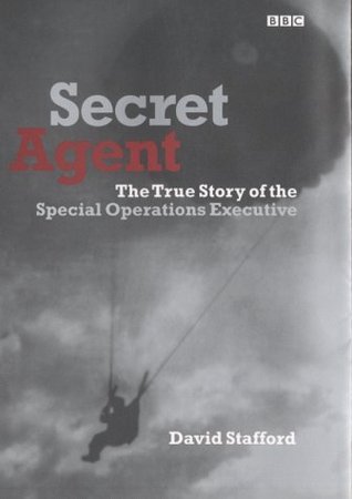 SECRET AGENT: THE TRUE STORY OF THE SPECIAL OPERATIONS EXECUTIVE by David Stafford | Goodreads