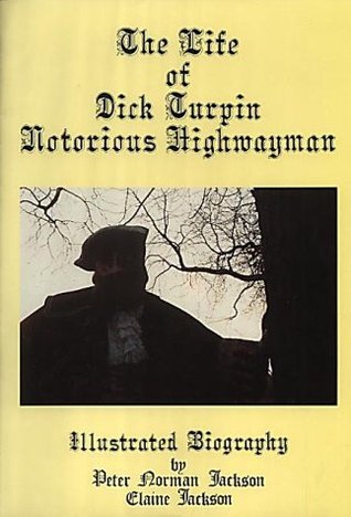 The Life of Dick Turpin : Notorious Highwayman by P.N. Jackson | Goodreads