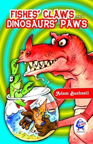 Fishes' Claws and Dinosaurs' Paws by Adam Bushnell | Goodreads