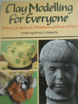 Clay Modeling for Everyone by Peter D. Johnson | Goodreads